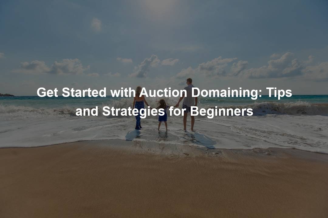 Get Started with Auction Domaining: Tips and Strategies for Beginners ...