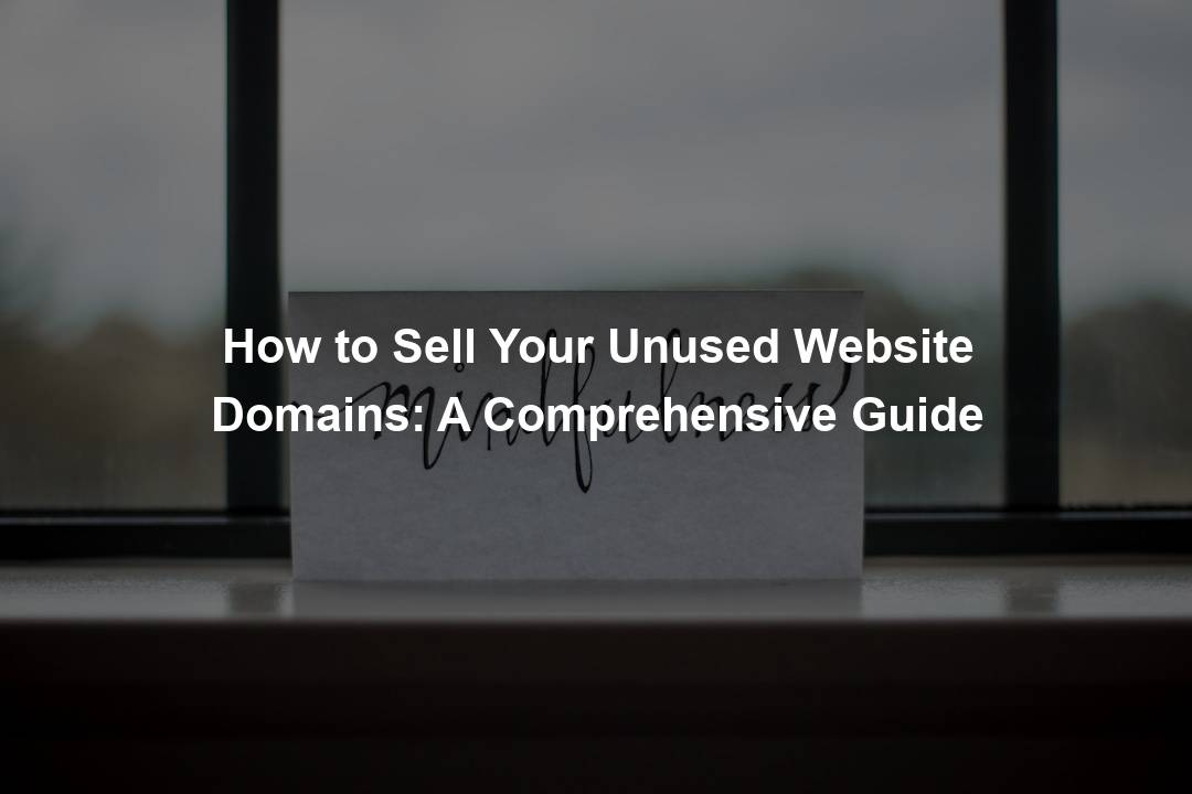 How to Sell Your Unused Website Domains: A Comprehensive Guide – Domain ...
